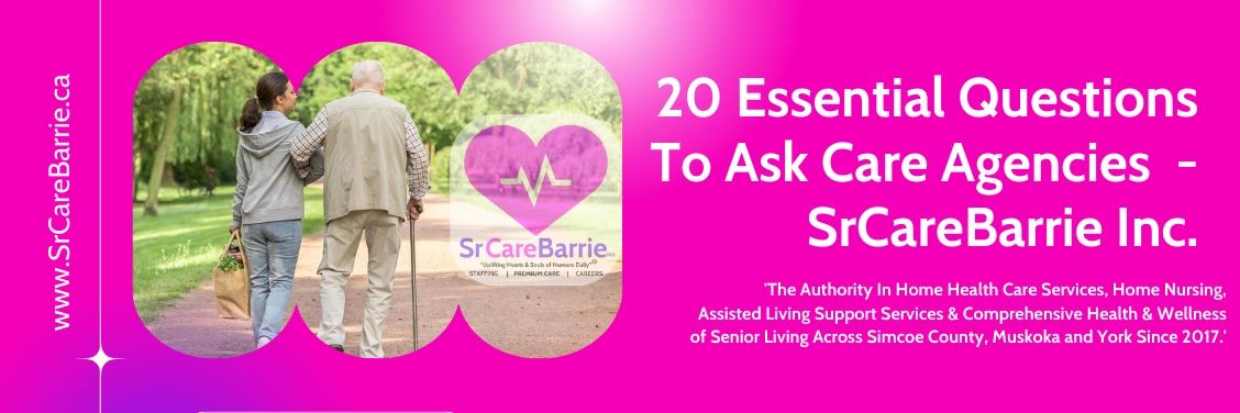 20 Essential Questions To Ask Care Agencies -SrCareBarrie Inc.