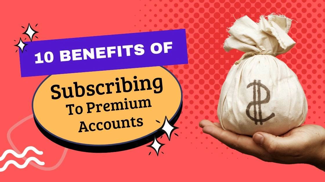 10 Benefits of Subscribing to Premium Accounts