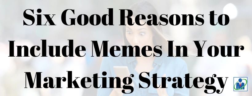 Six Good Reasons to Include Memes In Your Marketing Strategy