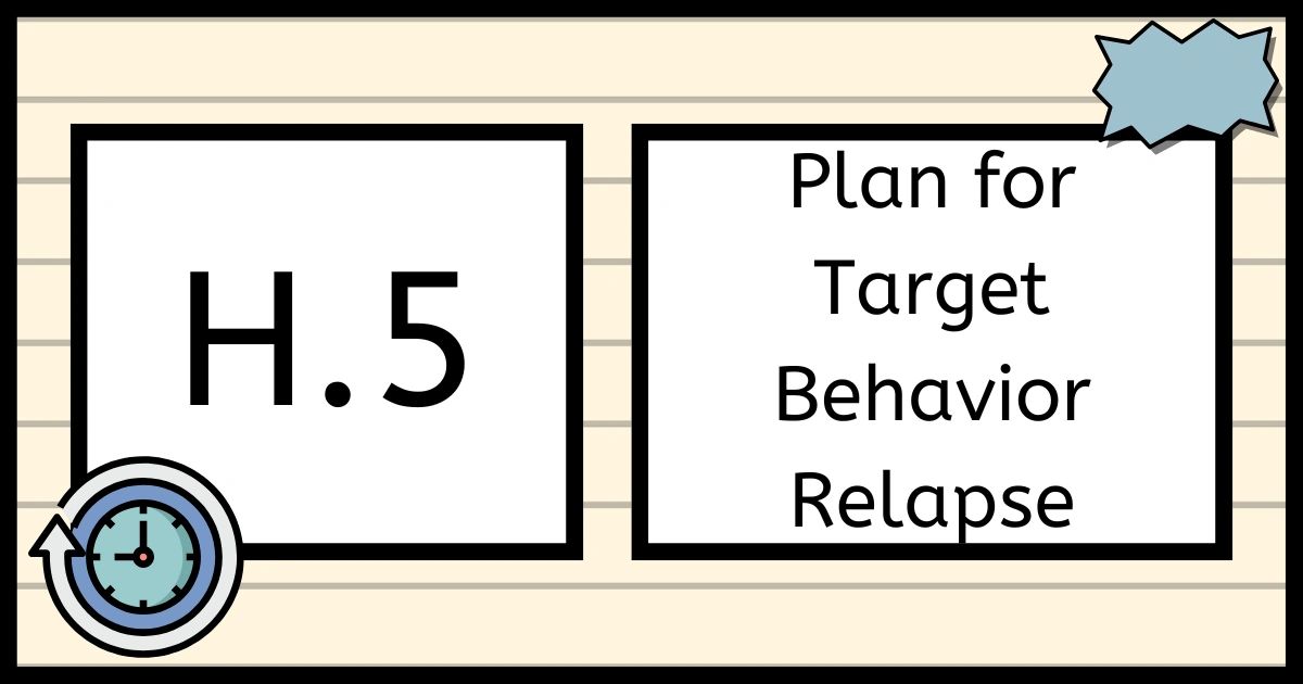 H.5 Plan for and Mitigate Relapse of the Target Behavior