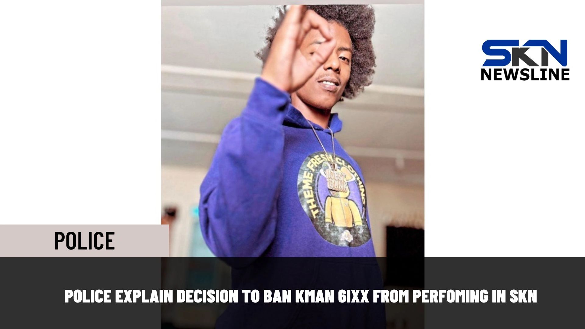 POLICE EXPLAIN DECISION TO BAN KMAN 6IXX FROM PERFOMING IN SKN