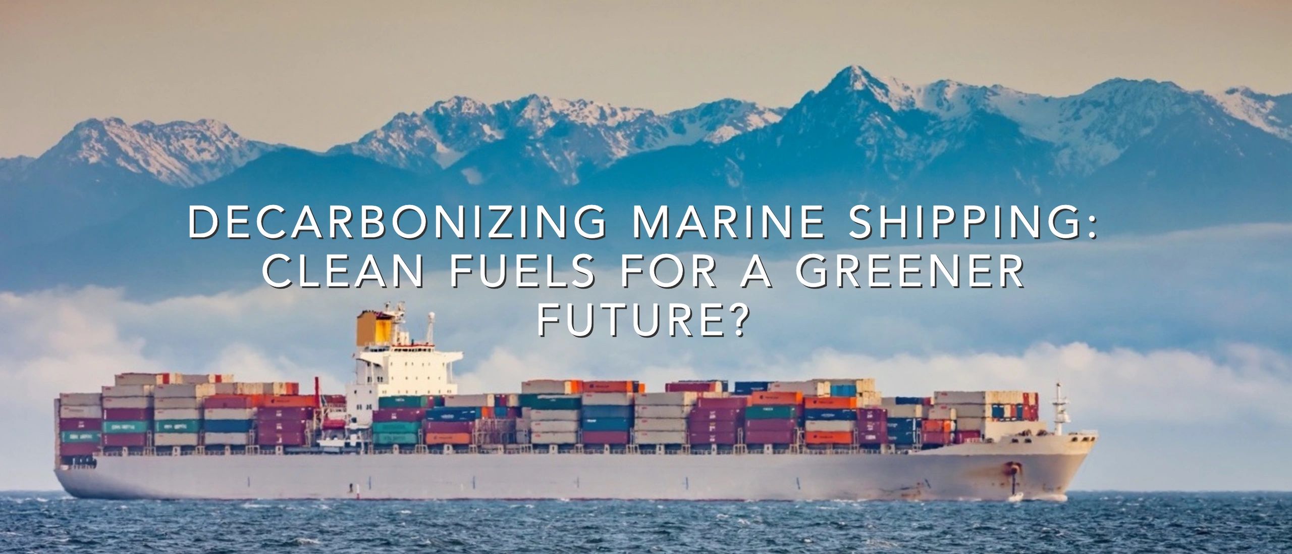 DECARBONIZING MARINE SHIPPING: CLEAN FUELS FOR A GREENER FUTURE?