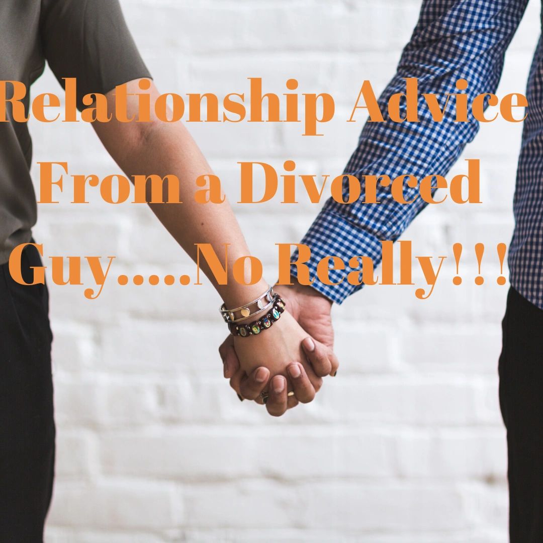 Take Relationship Advice from a Divorced Guy.....No Really