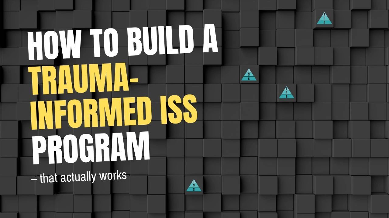 How to Build a Trauma-Informed ISS Program That Actually Works