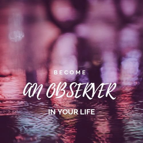 Become an Observer in Your Life