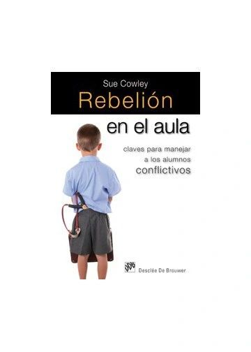 (Li) REBELIÓN EN EL AULA. Claves para manejar a los alumnos conflictivos
