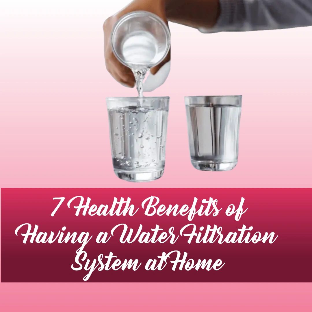 7 Health Benefits of Having a Water Filtration System at Home