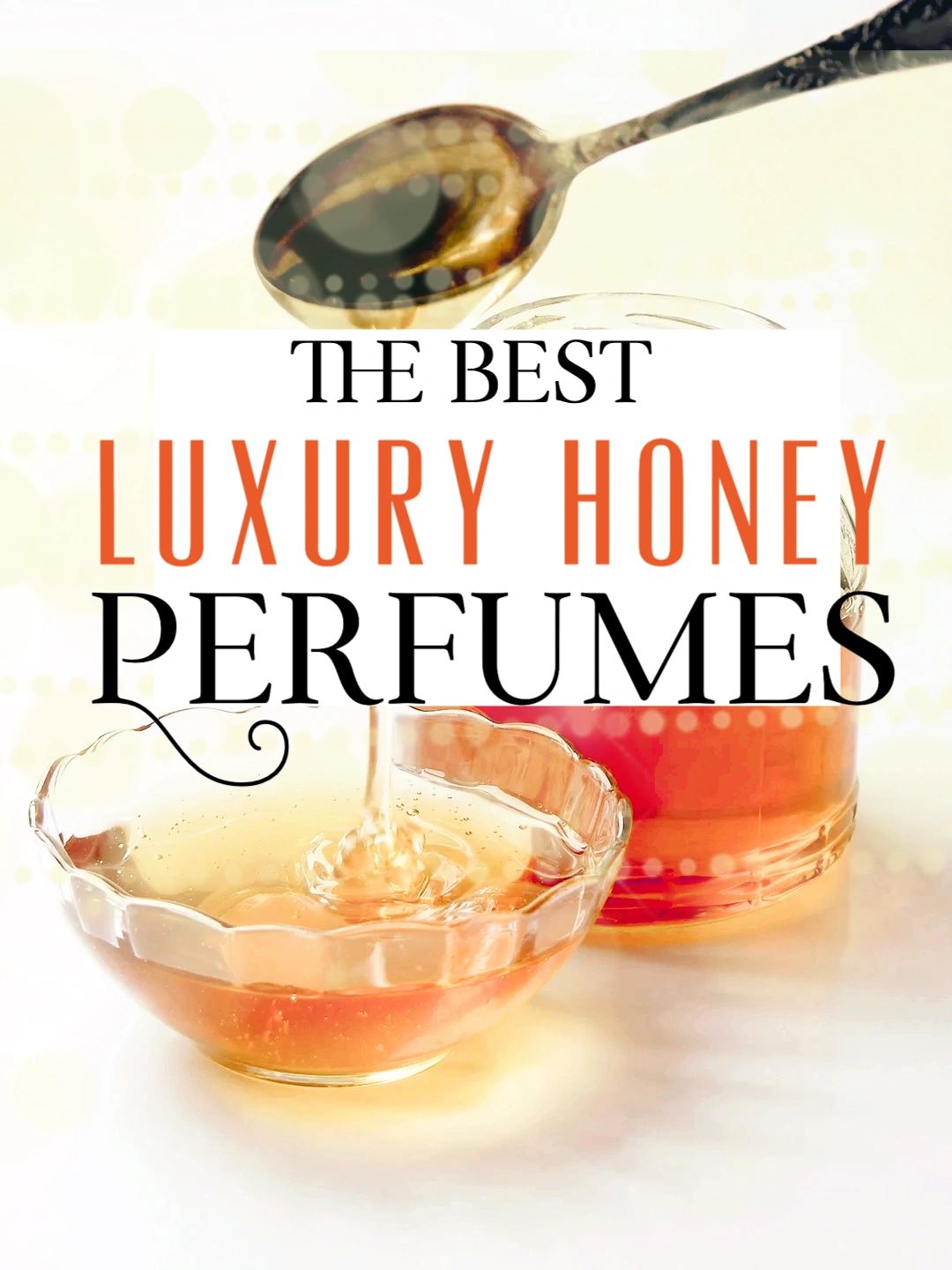 The Best Honey-Scented Luxury Perfumes To Sweeten Your Life