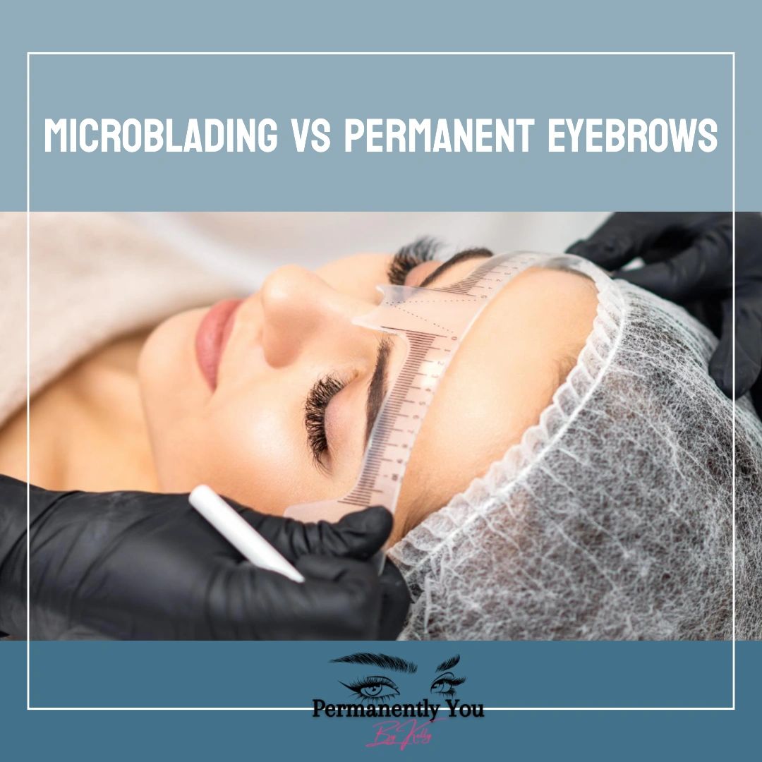 Permanent Eyebrows vs. Microblading: Which is Right for You?