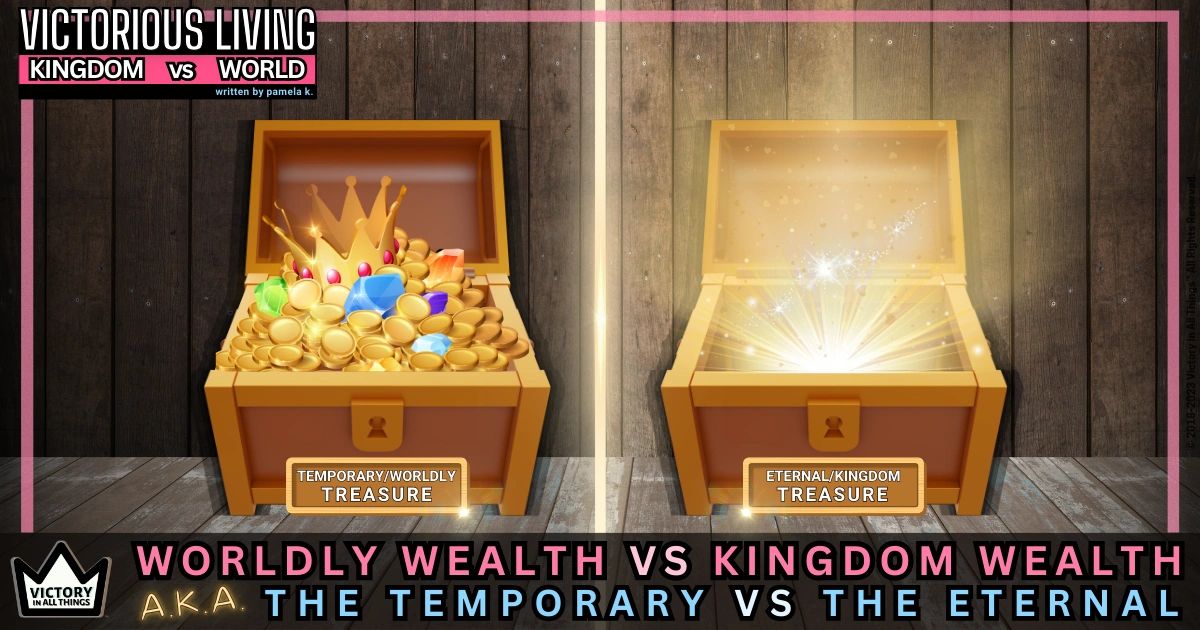 Worldly Wealth vs Kingdom Wealth aka The Temporary vs The Eternal