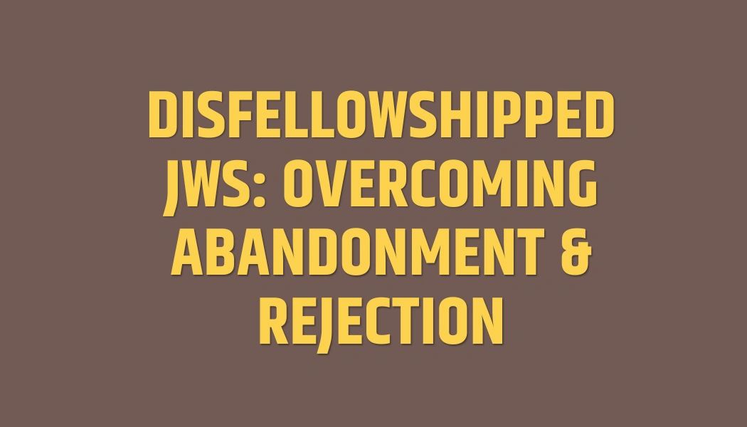 Disfellowshipped JWs: Overcoming Abandonment & Rejection