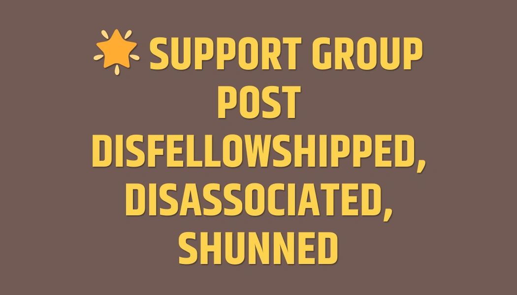 Support Group post disfellowshiped/ Disassociated, shunned