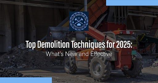 Top Demolition Techniques for 2025: What's New and Effective