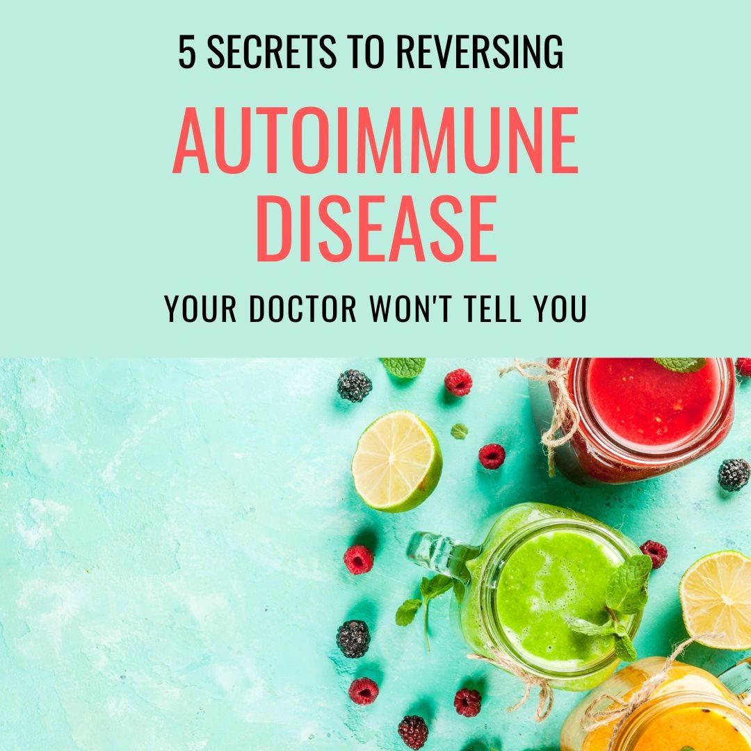 5 Secrets To Reversing Autoimmune Disease Your Doctor Won't Tell You