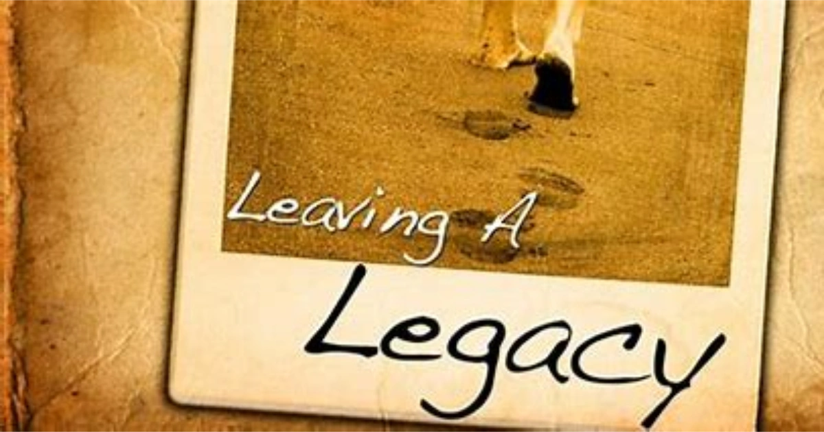 LEAVING A LASTING LEGACY