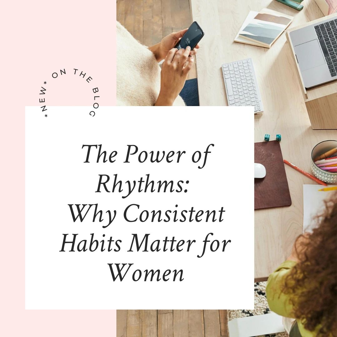 The Power of Rhythms: Why Consistent Habits Matter for Women