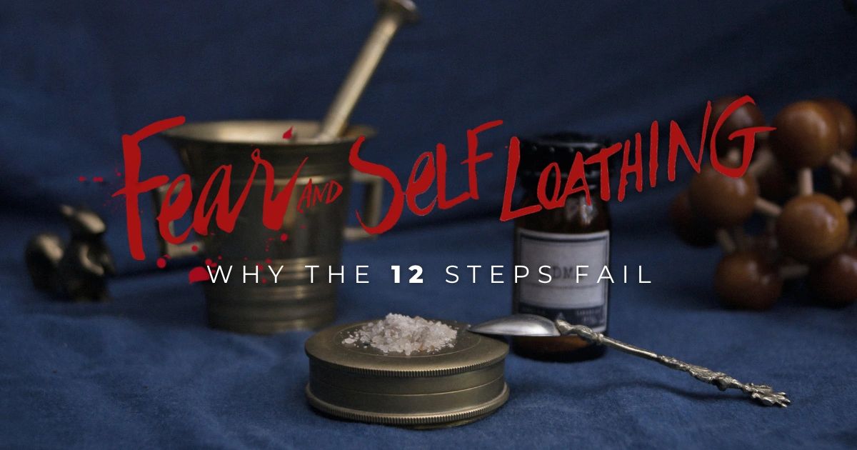 Fear and Self-Loathing - Why the 12 Steps Fail