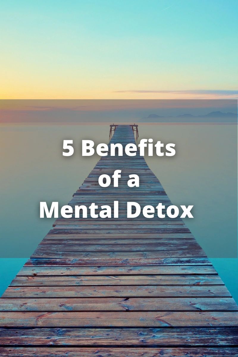 5 Benefits of a Mental Detox