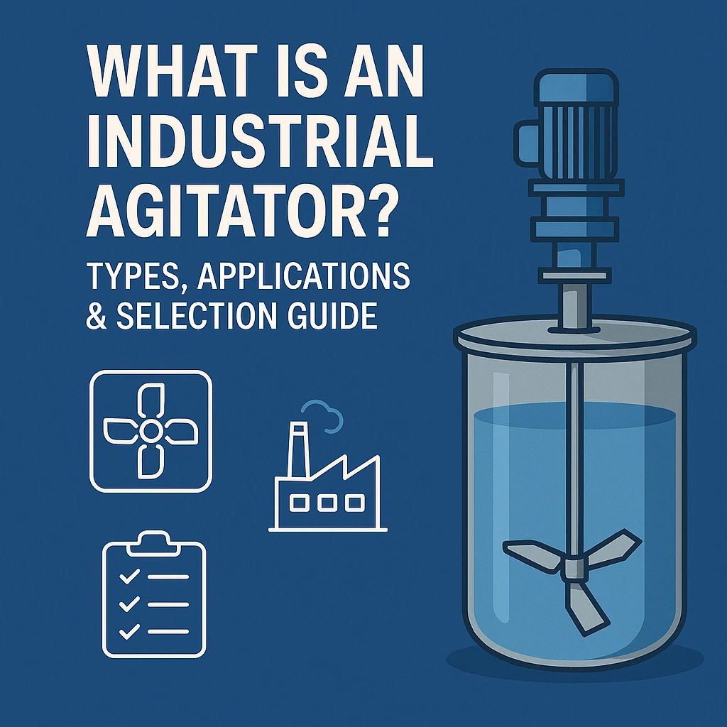 Industrial Agitator Guide: Types, Applications & Selection Tips