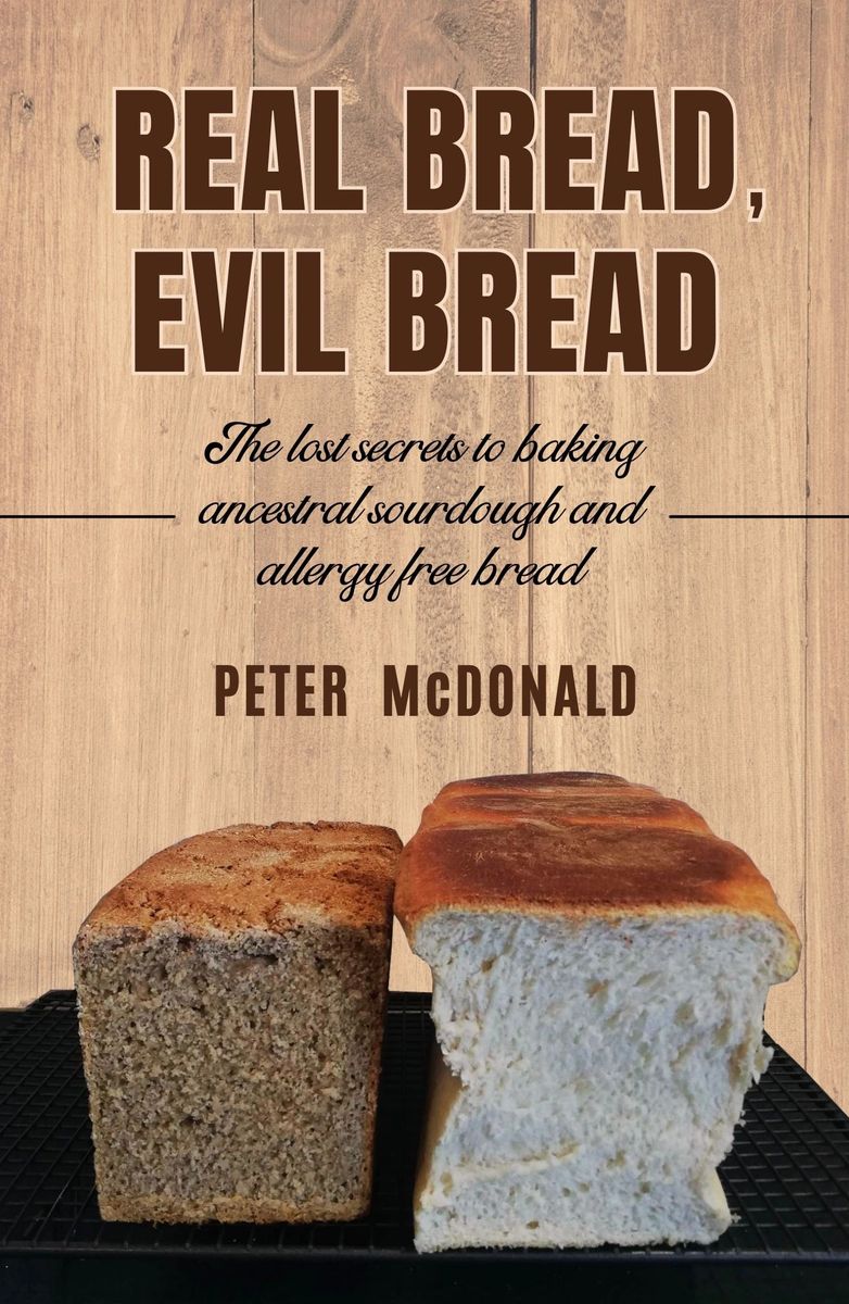 REAL BREAD, EVIL BREAD: The Lost Secrets to Baking Ancestral Sourdough ...