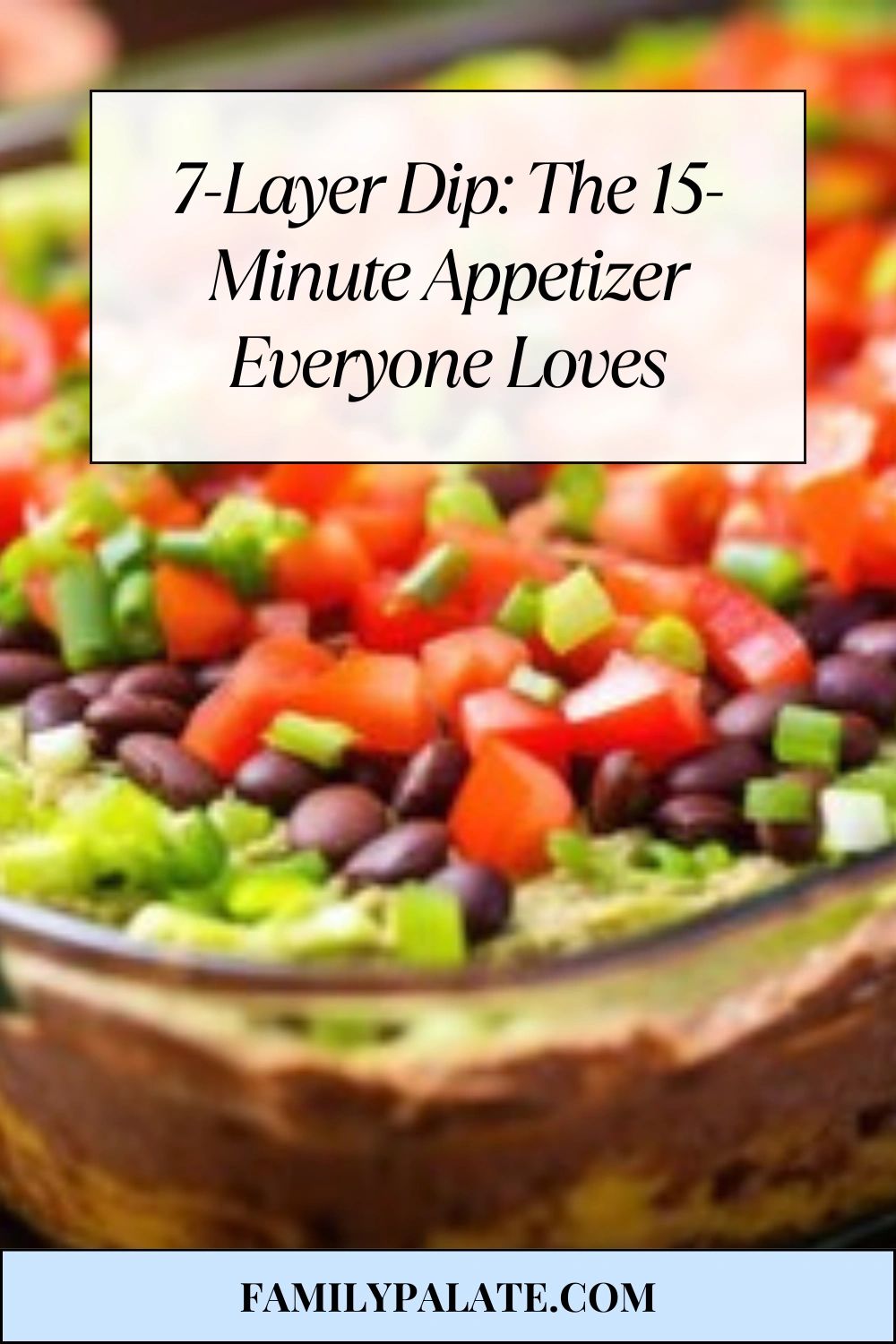 7-Layer Dip: The 15-Minute Appetizer Everyone Loves