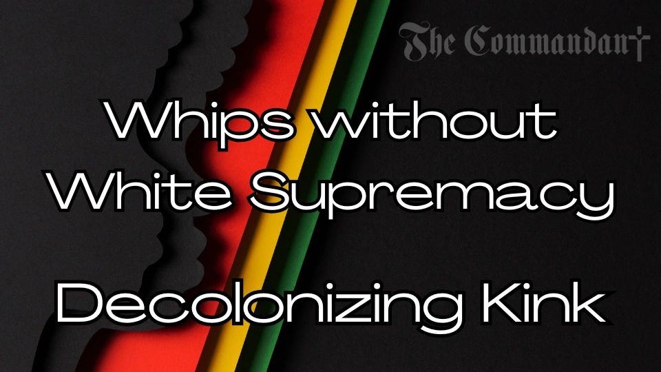 Whips without White Supremacy; Decolonizing Kink