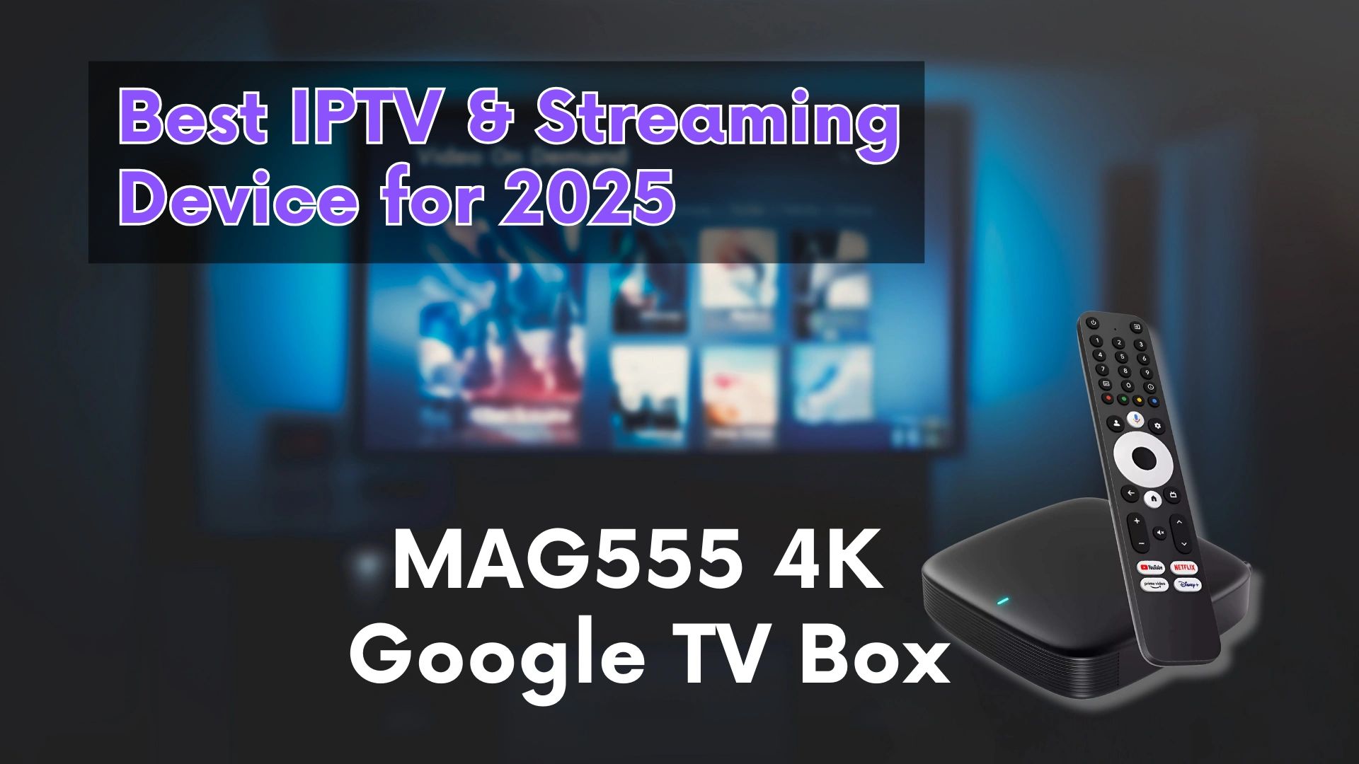 MAG555 4K Google TV Box: The Best IPTV & Streaming Device