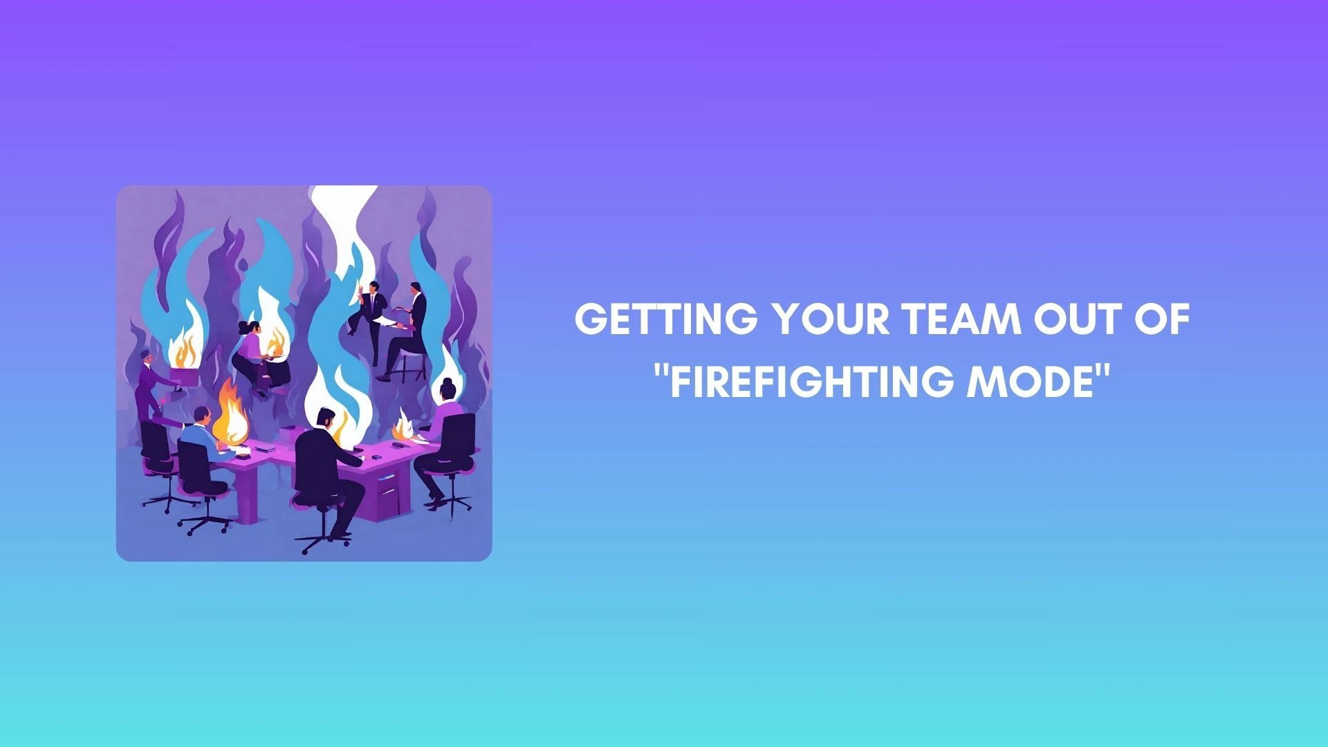 Getting Your Team out of "Firefighting Mode"