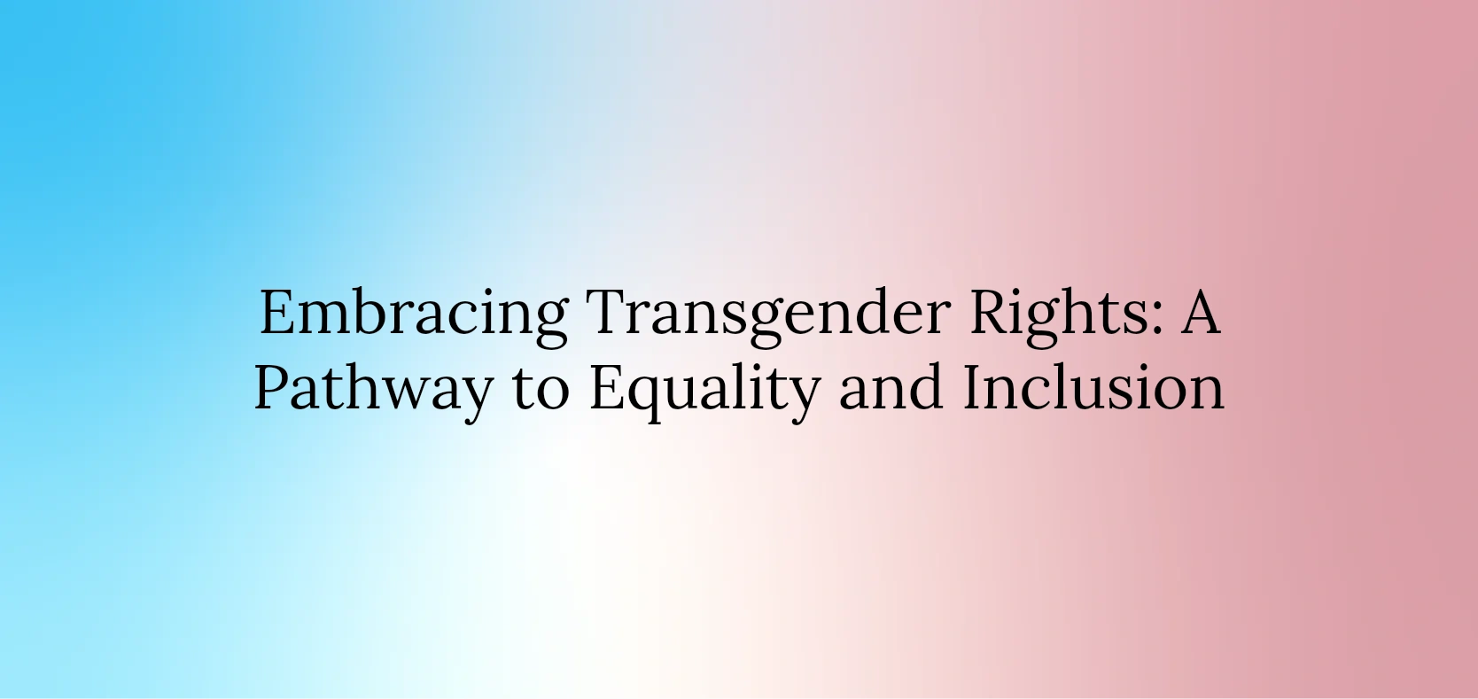 Embracing Transgender Rights: A Pathway to Equality and Inclusion