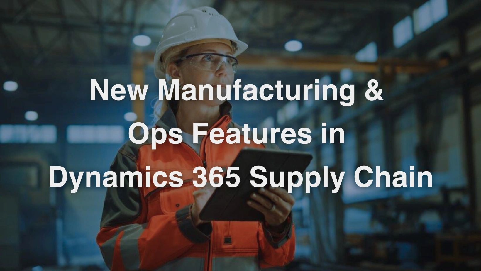 New Manufacturing & Ops Features in Dynamics 365 Supply Chain
