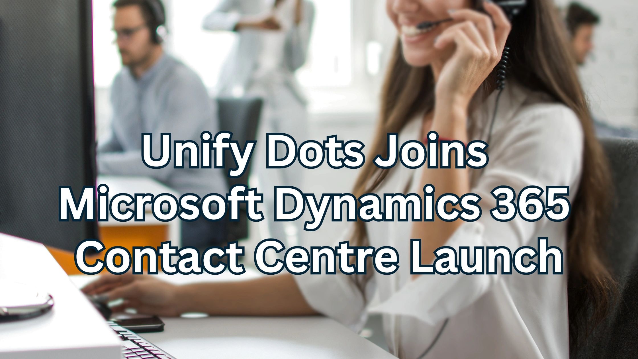 Unify Dots Joins Microsoft Dynamics 365 Contact Centre Launch