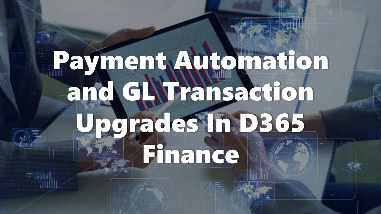 Payment Automation and GL Transaction Upgrades in D365 Finance