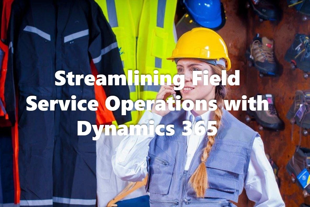 Streamlining Field Service Operations with Dynamics 365