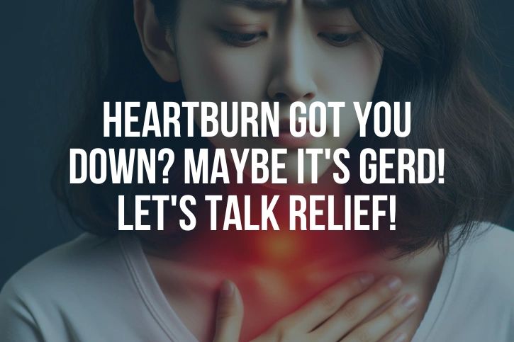 Heartburn Got You Down? Maybe It's GERD! Let's Talk Relief!