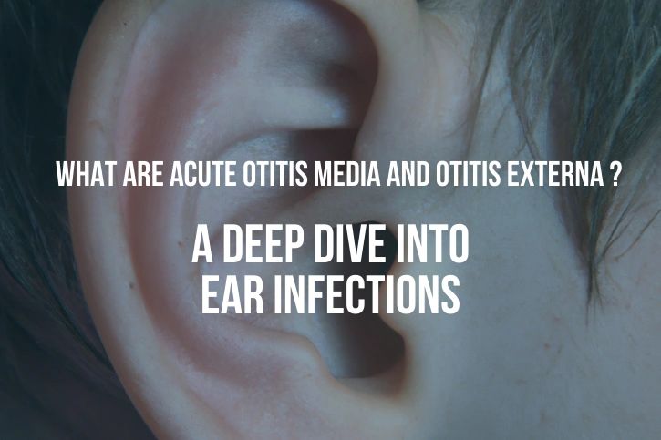 A Deep Dive into Ear Infections: Otitis Media and Otitis Externa