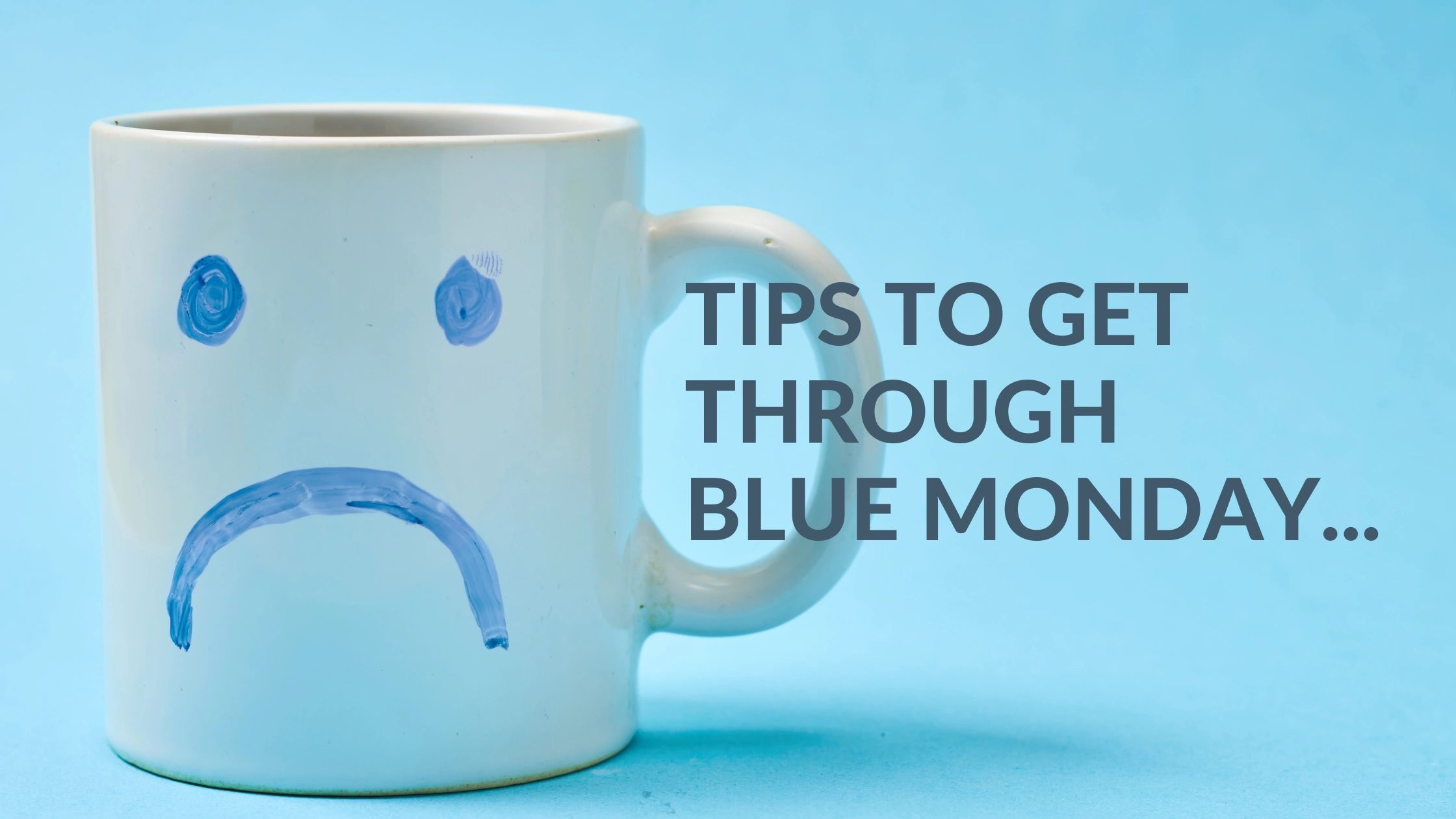 IT'S BLUE MONDAY - HERE ARE SOME TIPS TO GET THROUGH IT!