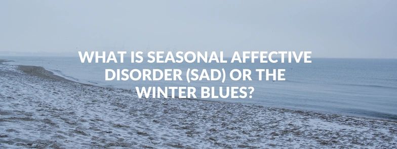 WHAT IS SAD OR THE WINTER BLUES?