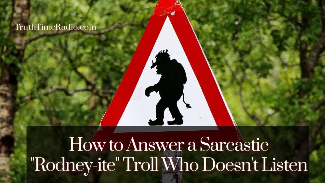 How to Answer a Sarcastic "Rodney-ite" Troll Who Doesn't Listen