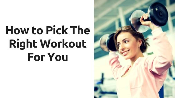 How to Pick the Right Workout For YOU!