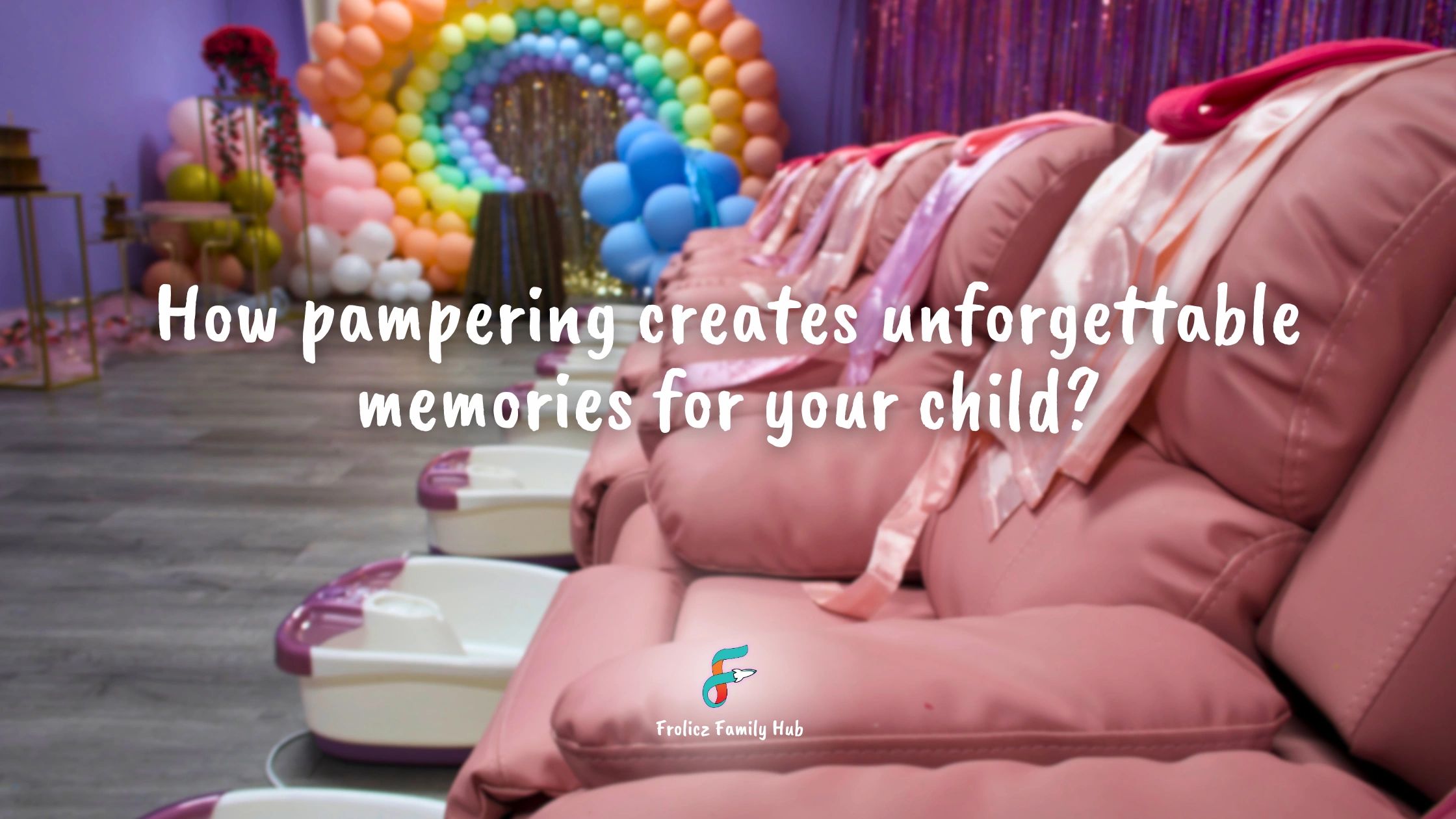 How pampering creates unforgettable memories for your child?