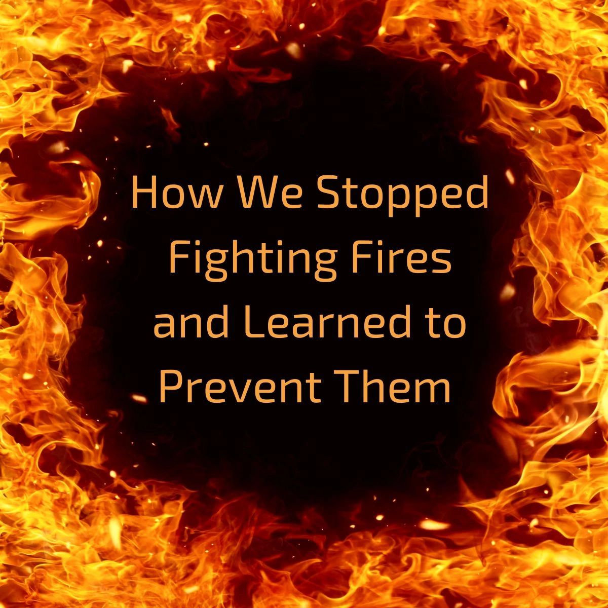 How We Stopped Fighting Fires and Learned to Prevent Them