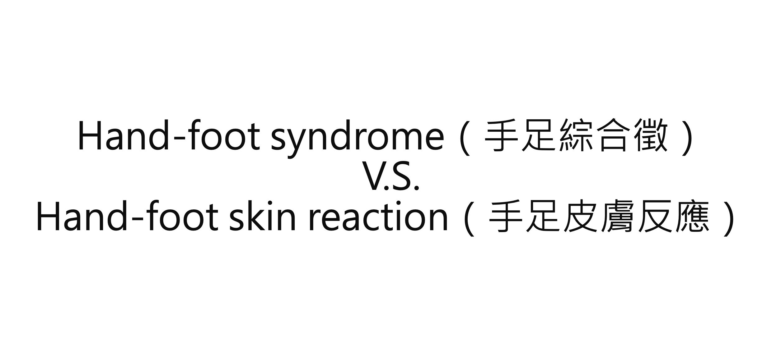 Hand-foot syndrome（手足綜合徵）V.S. Hand-foot skin reaction（手足皮膚反應）