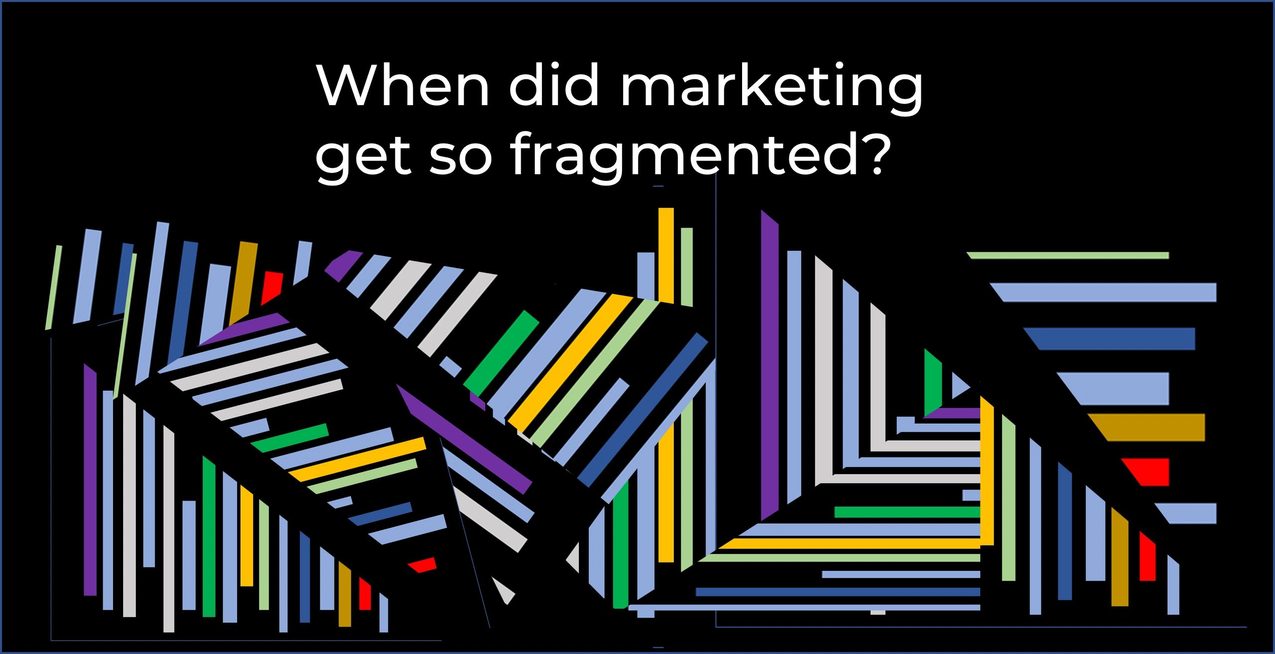 When did marketing get so fragmented?
