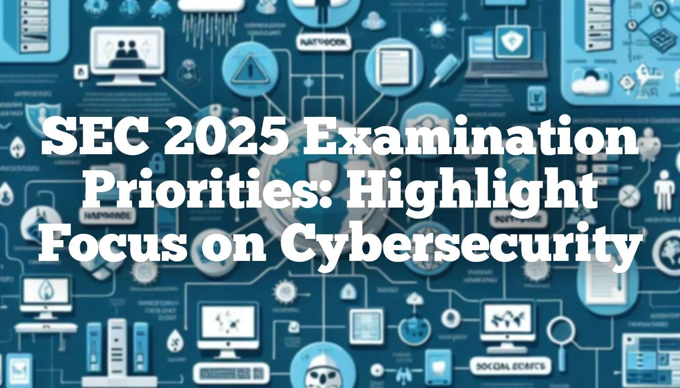 SEC 2025 Examination Priorities: Highlight Focus on Cybersecurity