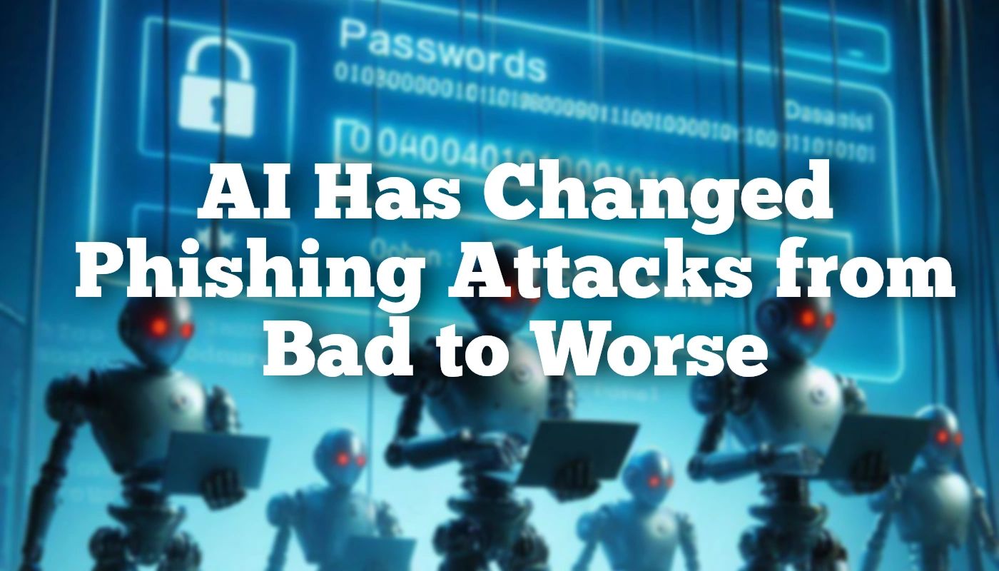 AI Has Changed Phishing Attacks from Bad to Worse
