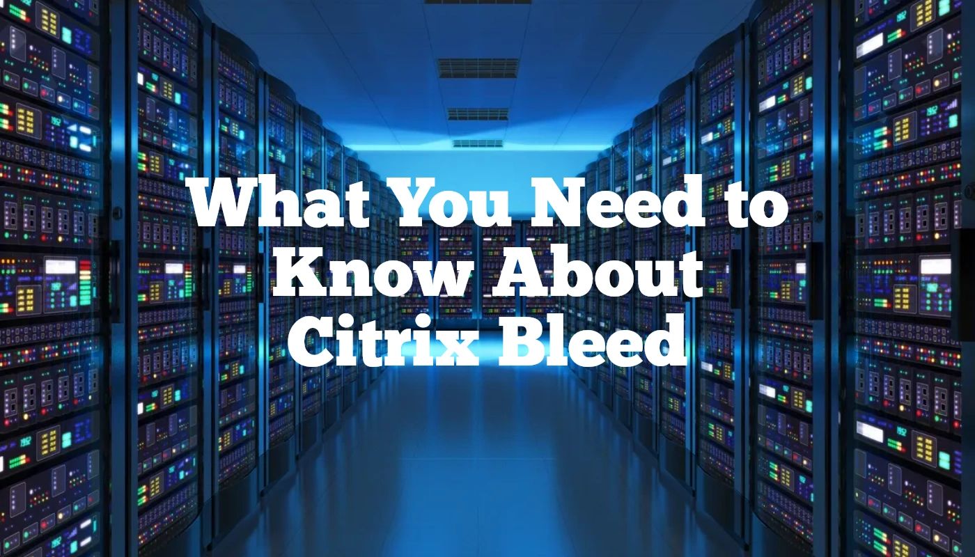 What You Need to Know About Citrix Bleed What You Need to Know About Citrix Bleed