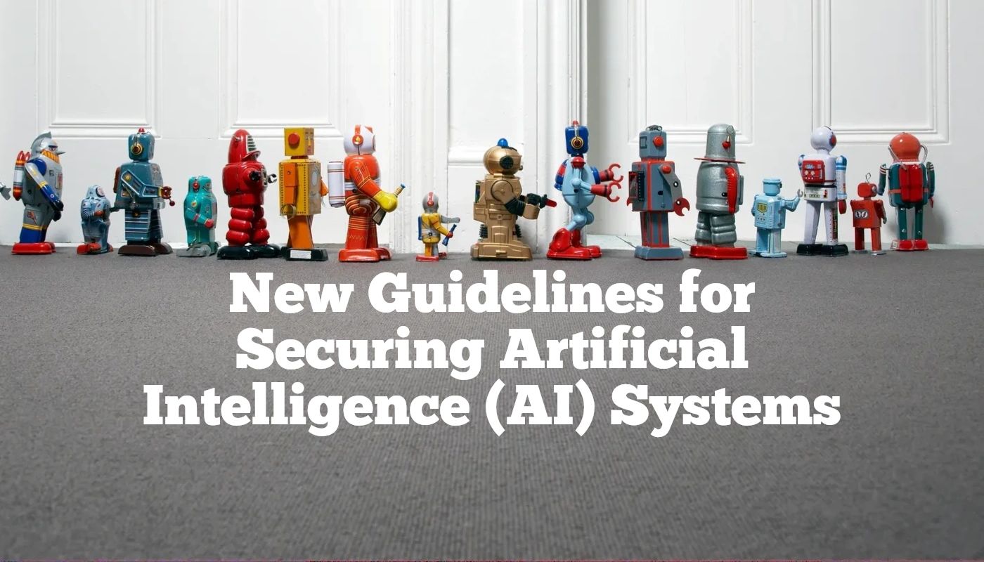 New Guidelines for Securing Artificial Intelligence (AI) Systems New Guidelines for Securing Artificial Intelligence (AI) Systems