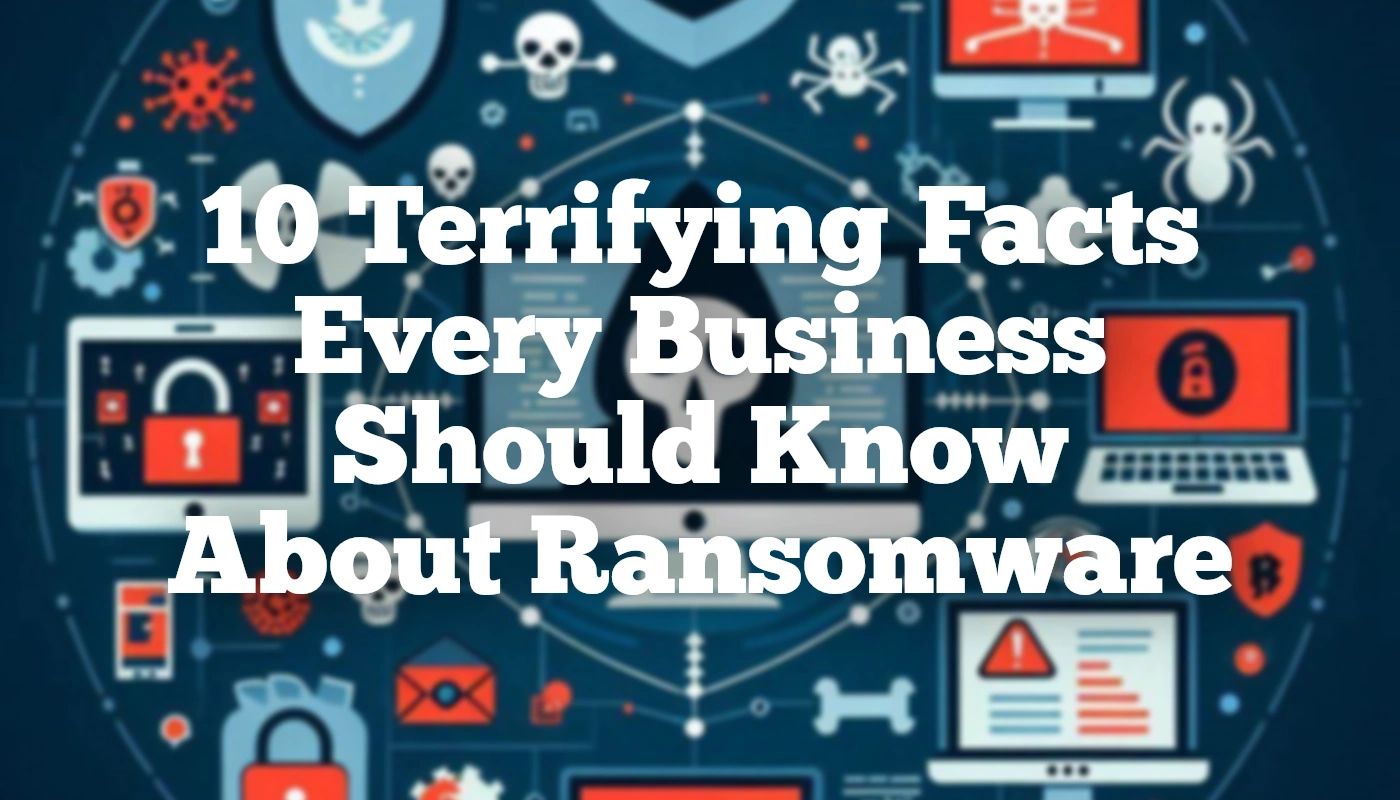 10 Terrifying Facts Every Business Should Know About Ransomware