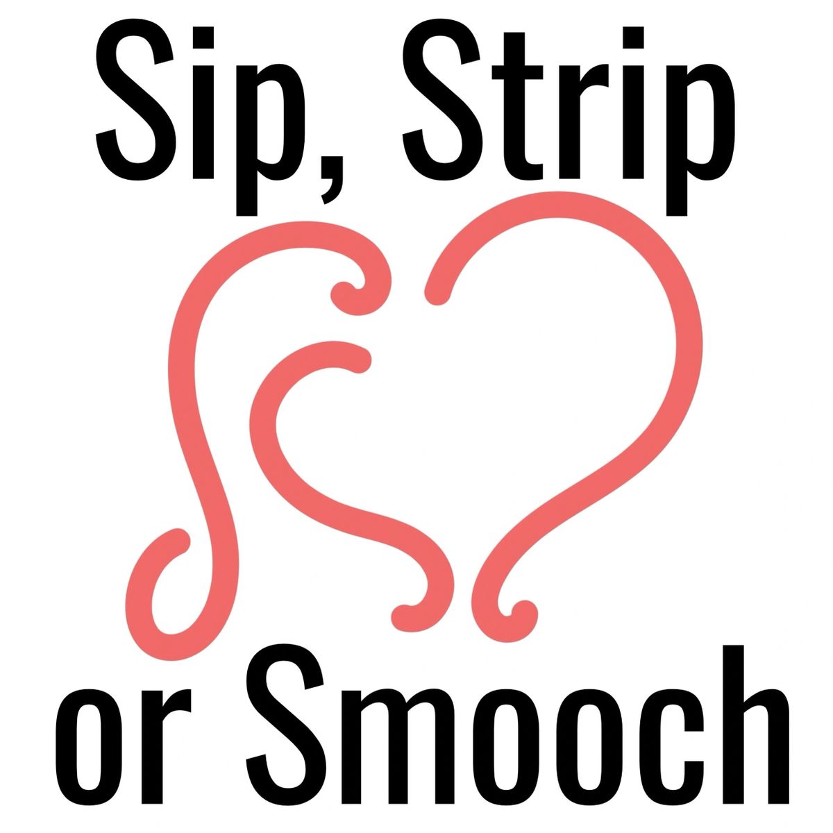 Sip, Strip or Smooch