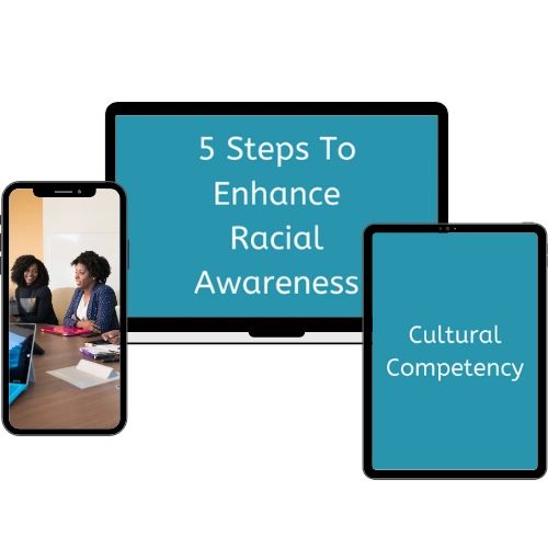 Five Steps To Enhance Your Racial Awareness and Cultural Competency